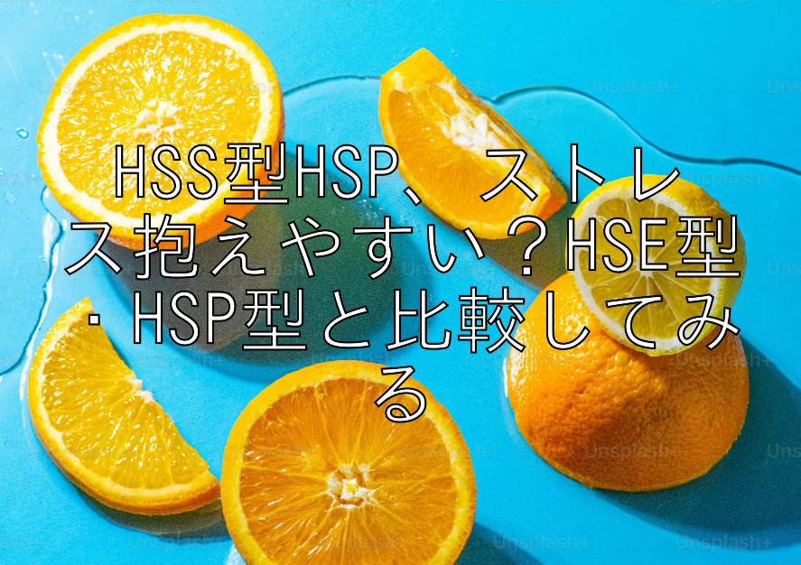 HSS型HSP、ストレス抱えやすい？HSE型・HSP型と比較してみる